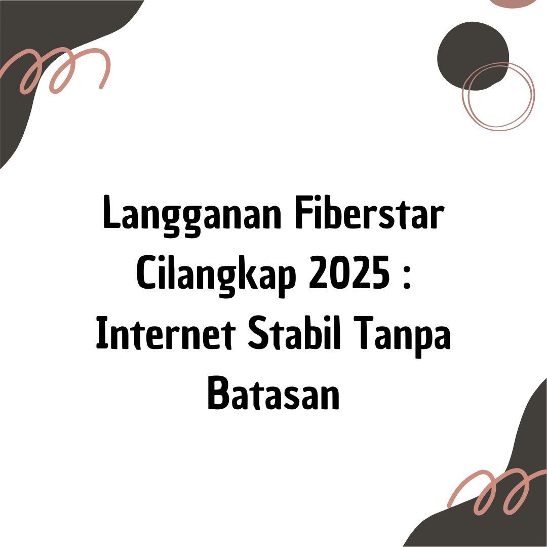Langganan Fiberstar Cilangkap 2025 : Internet Stabil Tanpa